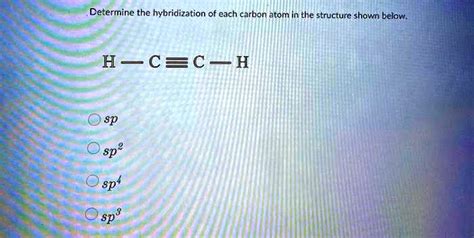 Solved Determine The Hybridization Of Each Carbon Atom In The Structure Shown Below H C Ch Sp