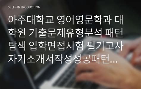 아주대학교 영어영문학과 대학원 기출문제유형분석 패턴탐색 입학면접시험 필기고사 자기소개서작성성공패턴 논술주제 지원동기작성요령 자기소개서