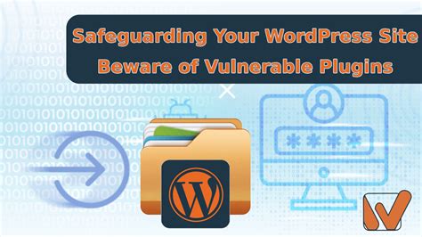 Safeguarding Your Wordpress Site Beware Of Vulnerable Plugins