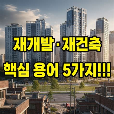 재개발·재건축 투자 이것 모르면 큰일나요 핵심 용어 5가지 완벽 정리 네이버 블로그