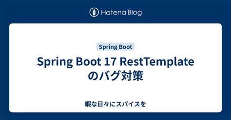 Spring Boot 17 Resttemplateのバグ対策 暇な日々にスパイスを