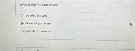 Solved What Is The Ratio For Cosine Opposite Adjacent Adjacent Hypotenuse Opposite Hypotenuse