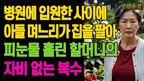 병원에 입원한 사이에 아들 며느리가 집을 팔아 피눈물 흘린 할머니의 자비 없는 복수 노년의 삶의 지혜 행복한 노후생활 부모자식갈등 사연 이야기 오디오북 Youtube
