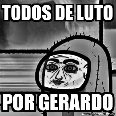 Meme Personalizado Todos De Luto Por Gerardo 31980411