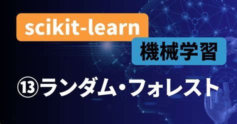 Scikit Learn機械学習⑬ランダム・フォレスト｜澁谷直樹