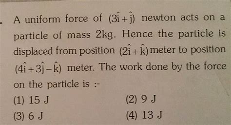 a uniform force of 3vec i vec j newton acts on a particle of mass