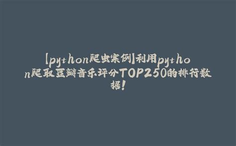 【python爬虫案例】利用python爬取豆瓣音乐评分top250的排行数据！ 拾光赋