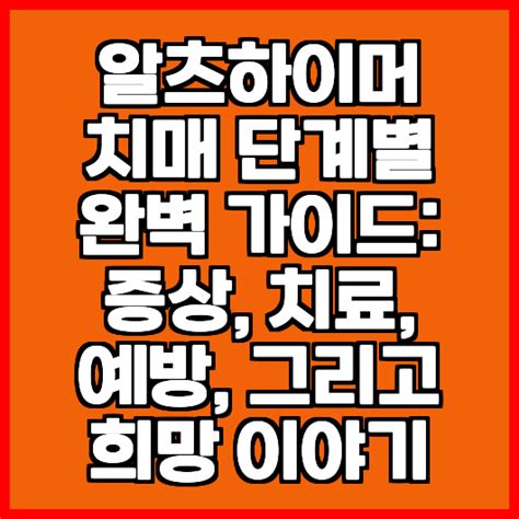 알츠하이머 치매 단계별 완벽 가이드 증상 치료 예방 그리고 희망 이야기