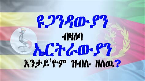 ዩጋንዳውያን ብዛዕባ ኤርትራውያን እንታይዮም ዝብሉ ዘለዉ Youtube
