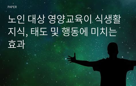 노인 대상 영양교육이 식생활지식 태도 및 행동에 미치는 효과 논문