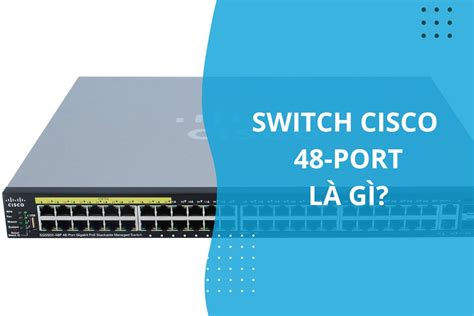 Tại Sao Nên Chọn Switch Cisco 48 Port Cho Doanh Nghiệp