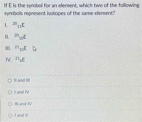 If E Is The Symbol For An Element Which Two Of The Following Symbols Represent Isotopes O