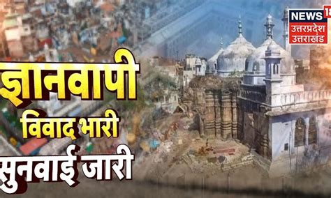 Gyanwapi Masjid Dispute ज्ञानवापी विवाद भारी सुनवाई जारी Gyanwapi Masjid Survey Latest