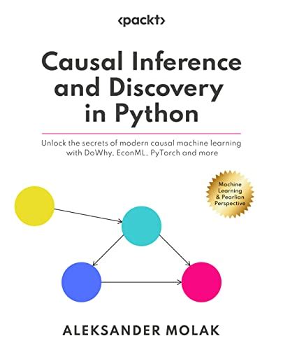 Causal Inference And Discovery In Python Unlock The Secrets Of Modern Causal Machine Learning