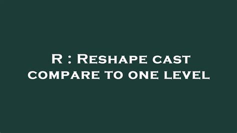 R Reshape Cast Compare To One Level Youtube