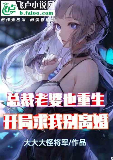 总裁老婆也重生，开局求我别离婚大大大怪将军小说全本小说下载飞卢小说网