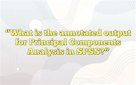What Is The Annotated Output For Principal Components Analysis In Spss
