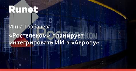 «Ростелеком планирует интегрировать ИИ в «Аврору — Runet