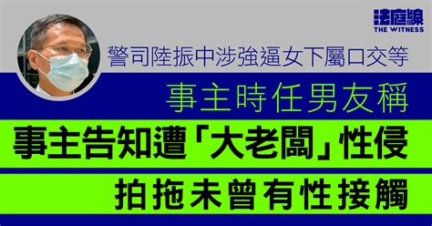 警司陸振中涉強逼女下屬口交等 事主時任男友稱事主不愛喝酒、二人拍拖沒性接觸 法庭線 The Witness