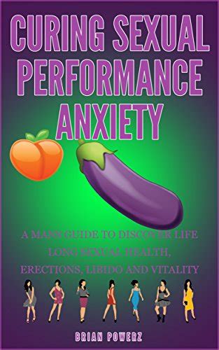 Curing Sexual Performance Anxiety A Mans Guide To Discover Life Long