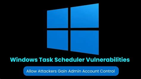 Windows Task Scheduler Vulnerabilities Allow Attackers Gain Admin Account Uniq Consulting And