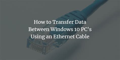 How To Transfer Data Between Windows 10 Pcs Using An Ethernet Cable