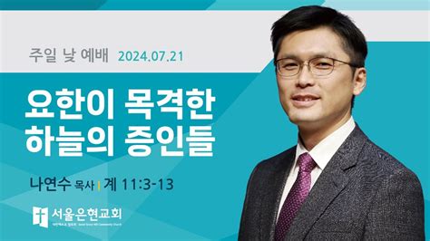 서울은현교회 주일 낮 예배 설교 2024년 07월 21일 요한이 목격한 하늘의 증인들 나연수목사 계 11장 1 13