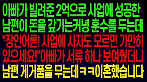 사연열차아빠가 빌려준 2억으로 사업에 성공한 남편이 장인어른 사업에 사자도 모르면 가만히있으세요아빠가 서류 하나 보여줬더니 남편 게거품을 무는데ㅋㅋ이혼했습니다