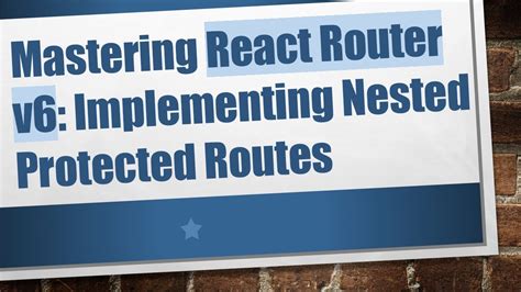 Mastering React Router V6 Implementing Nested Protected Routes Youtube