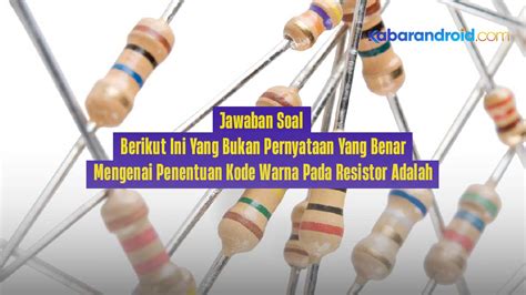 Jawaban Soal Berikut Ini Yang Bukan Pernyataan Yang Benar Mengenai Penentuan Kode Warna Pada