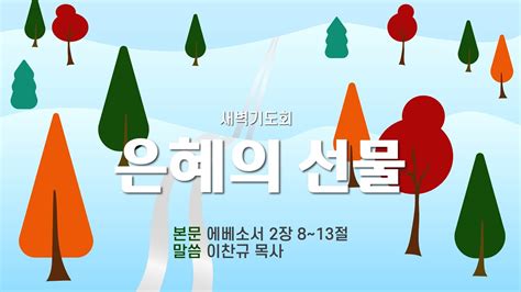 새벽 예배 설교 2023 12 09 은혜의 선물 에베소서 2장 8~13절 이찬규 목사 Youtube