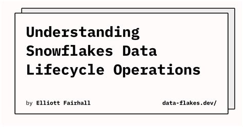 Understanding Snowflakes Data Lifecycle Operations Data Flakesdev