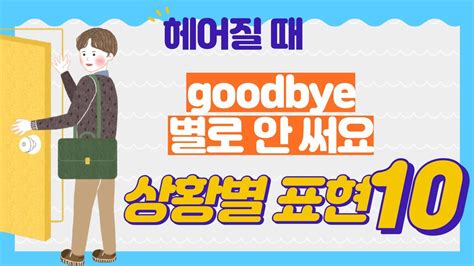 기초 생활영어 Goodbye만 알고 있다면 헤어질 때 상황별 인사 10가지 문장 한글발음 설명 자료 내용정리 Youtube