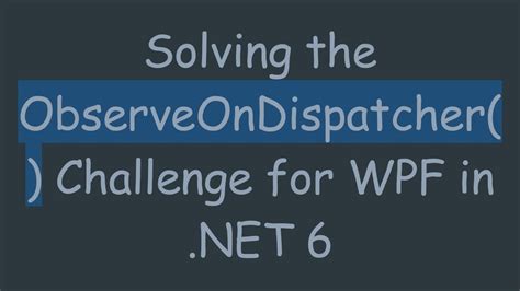 Solving The Observeondispatcher Challenge For Wpf In Net 6 Youtube