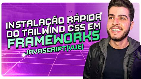 Instalação Rápida Do Tailwind Css Em Frameworks Javascriptvue Tutorial Completo Passo A