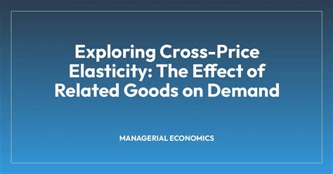 Exploring Cross Price Elasticity The Effect Of Related Goods On Demand Exploring Cross Price Elasticity The Effect Of Related Goods On Demand