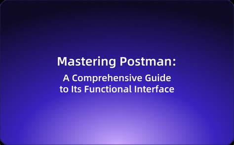 Mastering Postman A Comprehensive Guide To Its Functional Interface