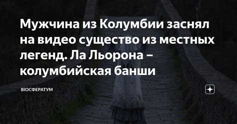 Мужчина из Колумбии заснял на видео существо из местных легенд Ла Льорона колумбийская банши