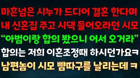실화사연 마흔넘은 시누가 결혼 한다며 내 신혼집 주고 시댁 들어오라던 시모 아범이랑 합의 봤으니 오거라”그러면 합의는 이혼 조정 때 하실까요 남편놈이 시모 뺨따구를