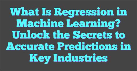 What Is Regression In Machine Learning Unlock The Secrets To Accurate