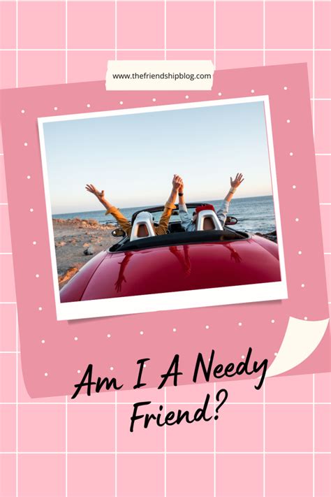 I Am The Needy Friend A Psychologists Advice The Friendship Blog