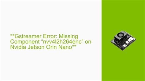 Gstreamer Error Missing Component Nvv4l2h264enc” On Nvidia Jetson Orin Nano Help Docs
