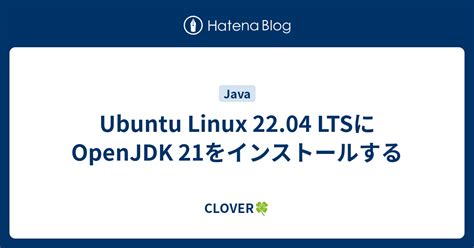 Ubuntu Linux 22 04 LTSにOpenJDK 21をインストールする CLOVER