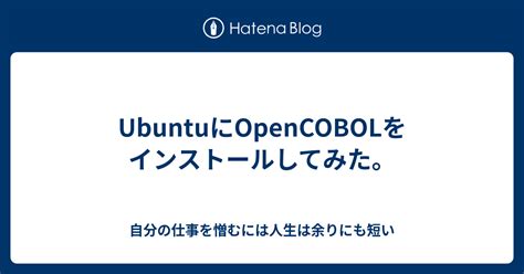Ubuntuにopencobolをインストールしてみた。 自分の仕事を憎むには人生は余りにも短い