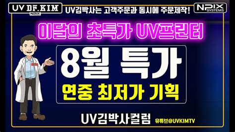 Uv김박사컬럼 Uv프린터 8월 초특가행사 고객니즈에 따라 맞춤제작되는 국내 정상급 Uv프린터 Uv기술특허로 만들어진 Uv