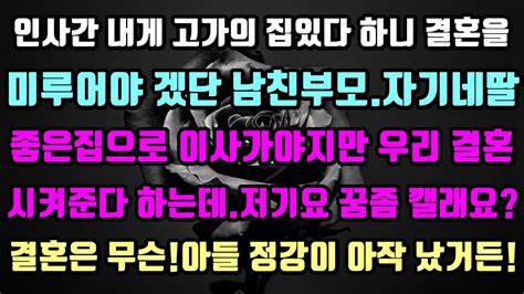 실화사연 내게 고가의 집 있다 하니 자기네딸 좋은집으로 이사가야지만 결혼시키겠다는 남친부모결혼은 무슨꿈좀 깨라 Youtube