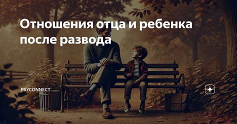 Отношения отца и ребенка после развода Psyconnect Дзен