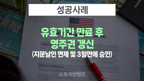 Us 이민법인 유효기간 만료 후 영주권 갱신 지문날인 면제 및 3일만에 승인