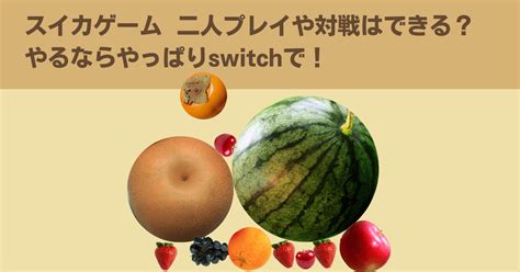 スイカゲームって二人プレイや対戦は可能？やるならやっぱりswitchで！