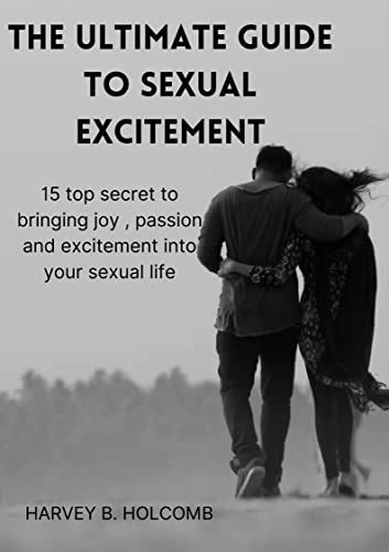 The Ultimate Guide To Sexual Excitement 15 Top Secret To Bringing Joy Passion And Excitement